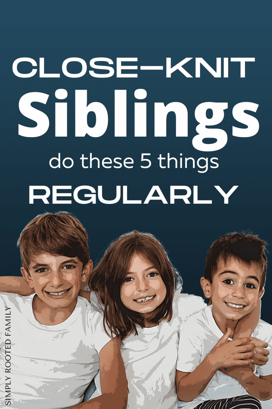 Close Siblings Have Parents That do These 5 Things - Simply Rooted Family